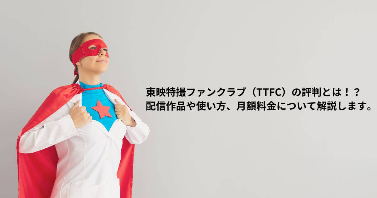 東映特撮ファンクラブ（TTFC）の評判とは！？配信作品や使い方、月額料金について解説します。 | てるるブログ