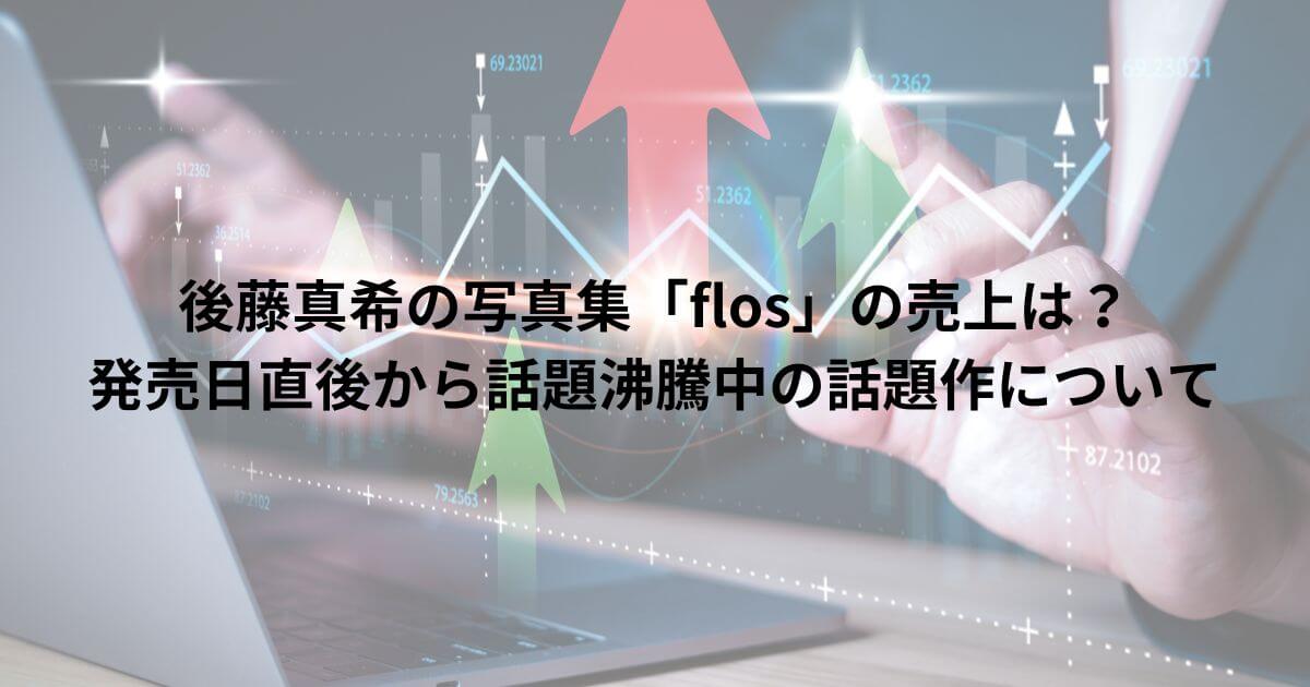 後藤真希の写真集「flos」の売上は？発売日直後から話題沸騰中の話題作について | てるるブログ