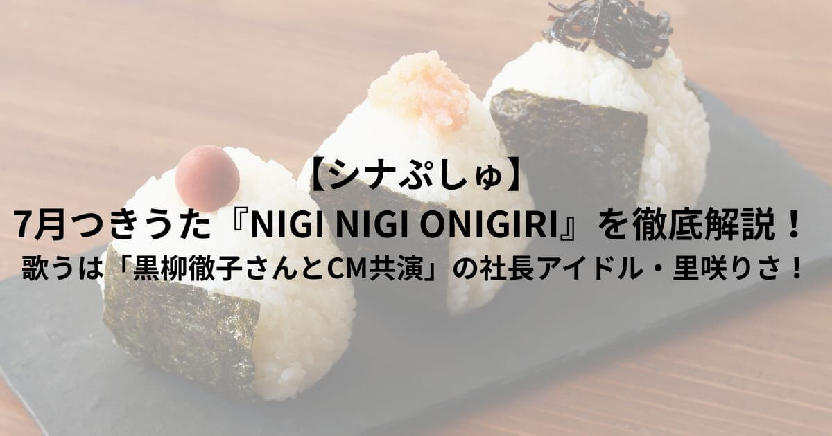 【シナぷしゅ】7月つきうた『NIGI NIGI ONIGIRI』を徹底解説！ 歌うは「黒柳徹子さんとCM共演」の社長アイドル・里咲りさ ...